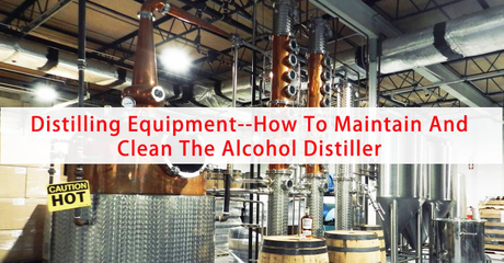 Distilling Equipment--How To Maintain And Clean The Alcohol Distiller ...